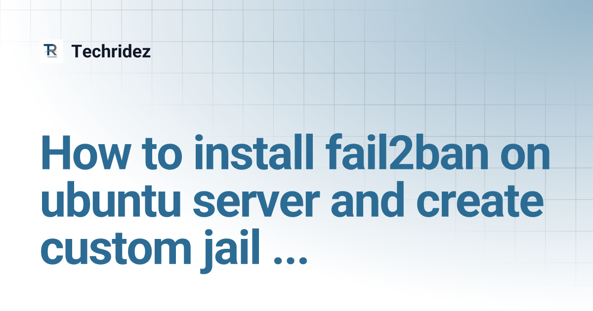 How to install fail2ban on ubuntu server and create custom jail config. | Techridez